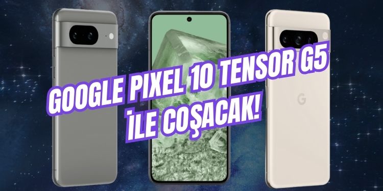 Google Pixel 10 Tensor G5 işlemcisi ile iPhone 16 tokatlayacak
